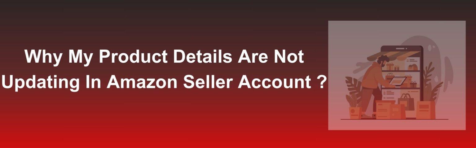 Why my product details are not updating in Amazon Seller Account ...