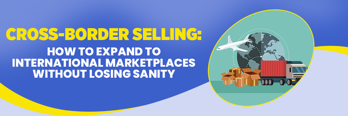 Cross-Border Selling: Smart Strategies to Expand Internationally